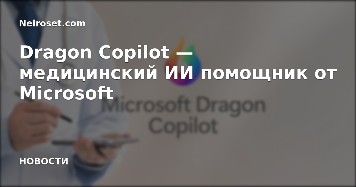 Dragon Copilot — медицинский ИИ помощник от Microsoft — сервис Neiroset.com