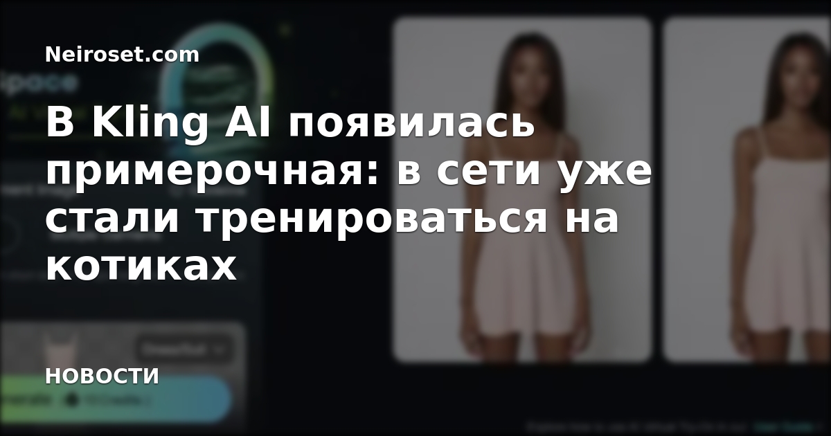 В Kling AI появилась примерочная: в сети уже стали тренироваться на котиках — сервис Neiroset.com