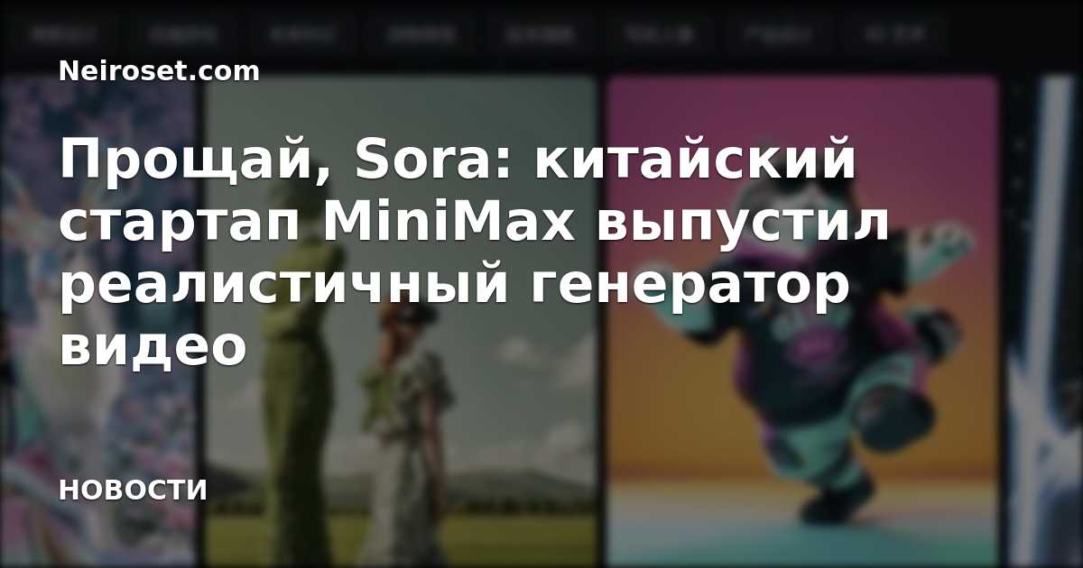 Прощай, Sora: китайский стартап MiniMax выпустил реалистичный генератор видео — сервис Neiroset.com