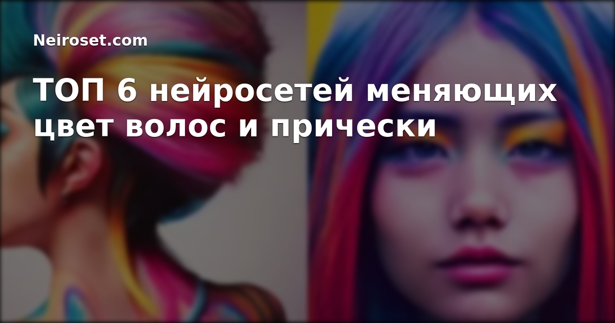 ТОП 6 нейросетей меняющих цвет волос и прически — сервис Neiroset.com