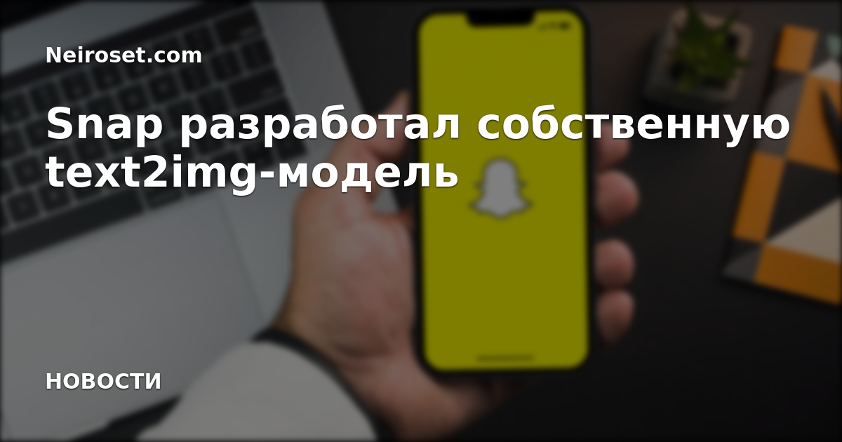 Snap разработал собственную text2img-модель — сервис Neiroset.com