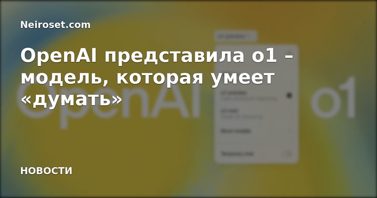 OpenAI представила o1 – модель, которая умеет «думать» — сервис Neiroset.com