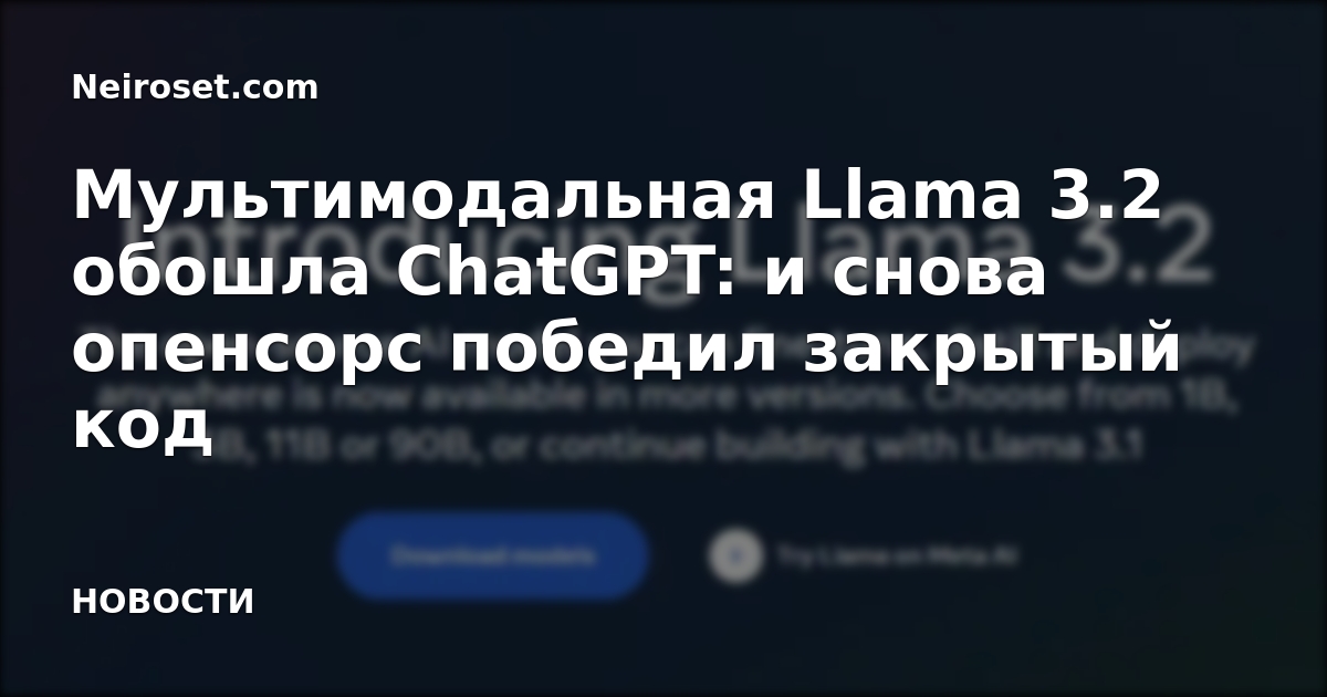 Мультимодальная Llama 3.2 обошла ChatGPT: и снова опенсорс победил закрытый код — сервис ...