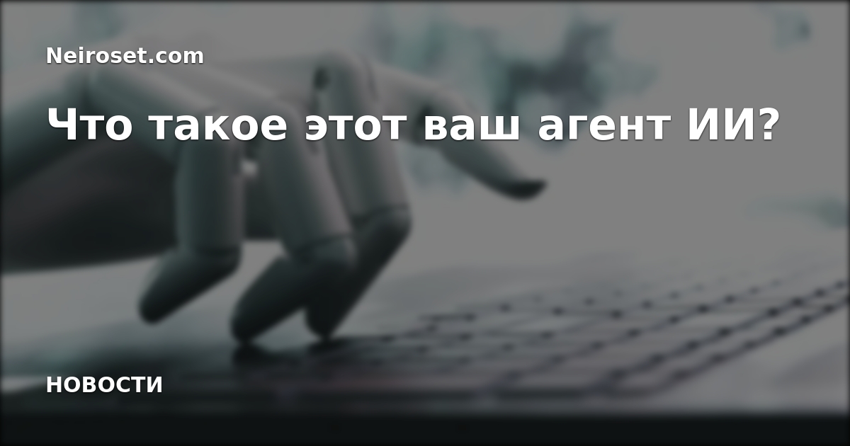 Что такое этот ваш агент ИИ? — сервис Neiroset.com