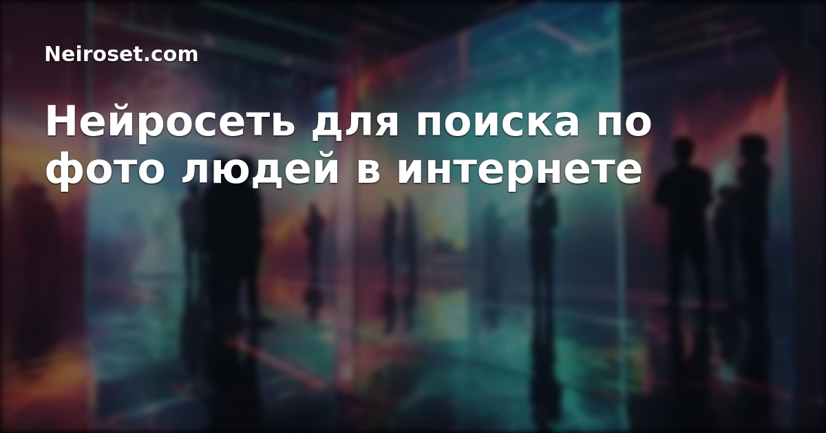 Нейросеть для поиска по фото людей в интернете — сервис Neiroset.com