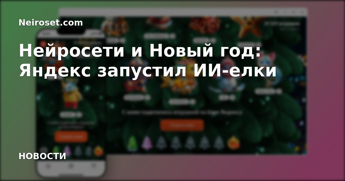 Нейросети и Новый год: Яндекс запустил ИИ-елки — сервис Neiroset.com