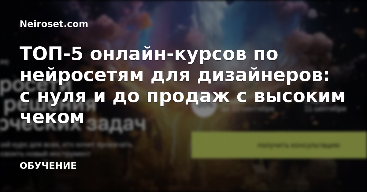 ТОП-5 онлайн-курсов по нейросетям для дизайнеров: с нуля и до продаж с высоким чеком — сервис ...