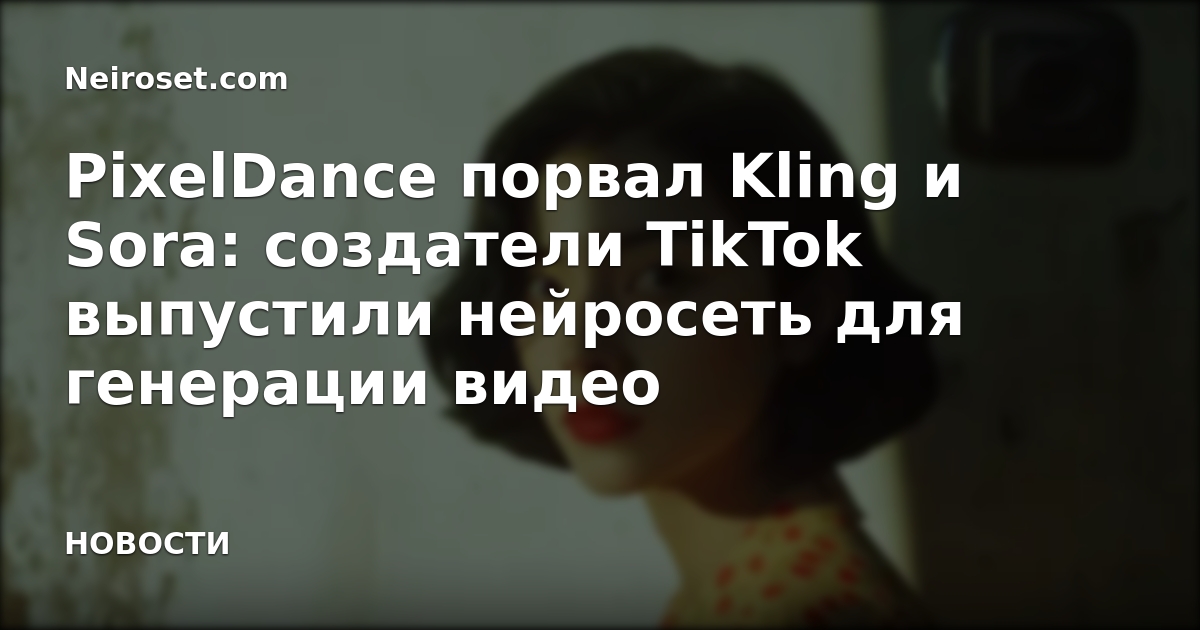 PixelDance порвал Kling и Sora: создатели TikTok выпустили нейросеть для генерации видео ...