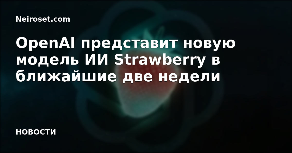 OpenAI представит новую модель ИИ Strawberry в ближайшие две недели — сервис Neiroset.com