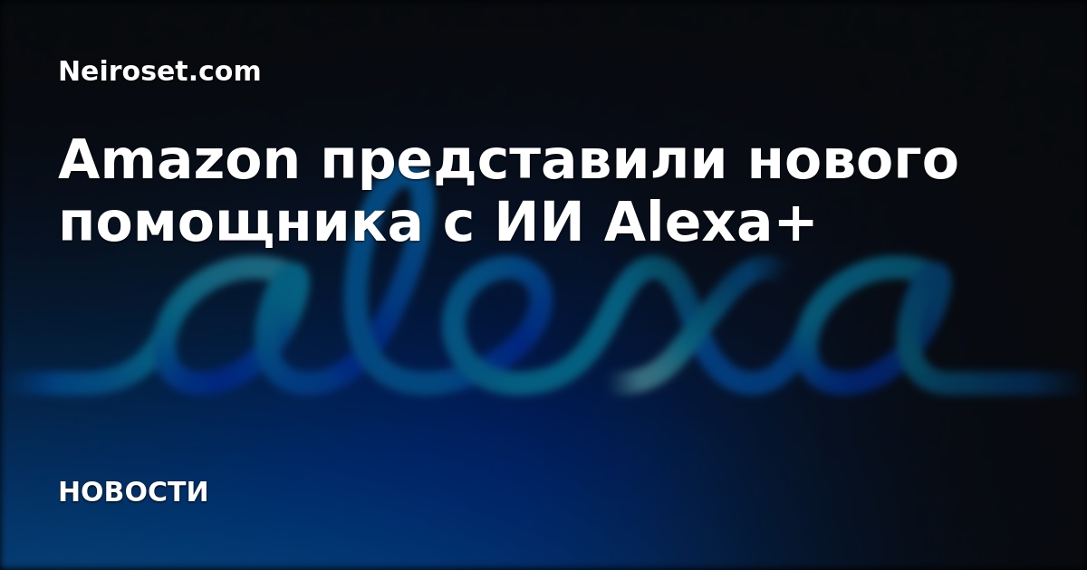 Amazon представили нового помощника с ИИ Alexa+ — сервис Neiroset.com