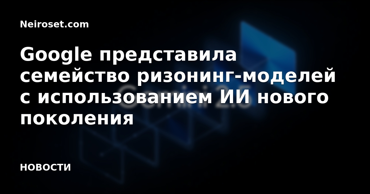 Google представила семейство ризонинг-моделей с использованием ИИ нового поколения — сервис ...